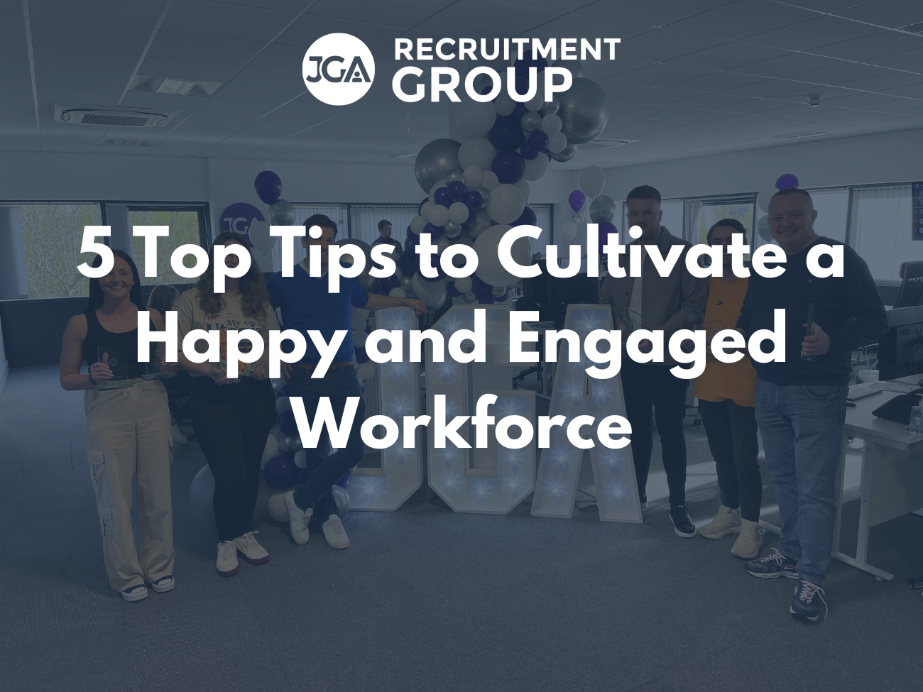 5 Top Tips to Cultivate a Happy and Engaged Workforce - JGA Recruitment